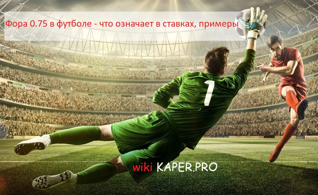 Фора 0.75 в футболе - что значит, примеры ставки
